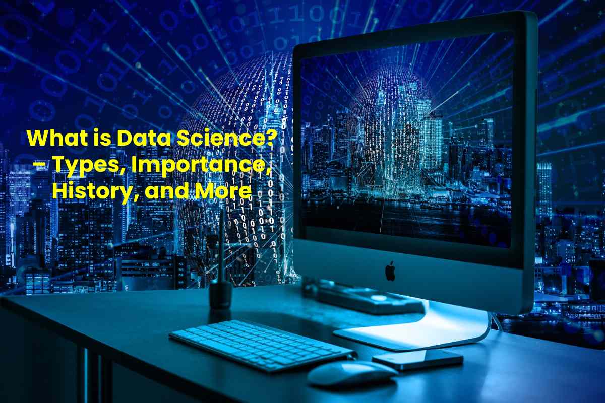 Data Science Types, Importance, History, and More